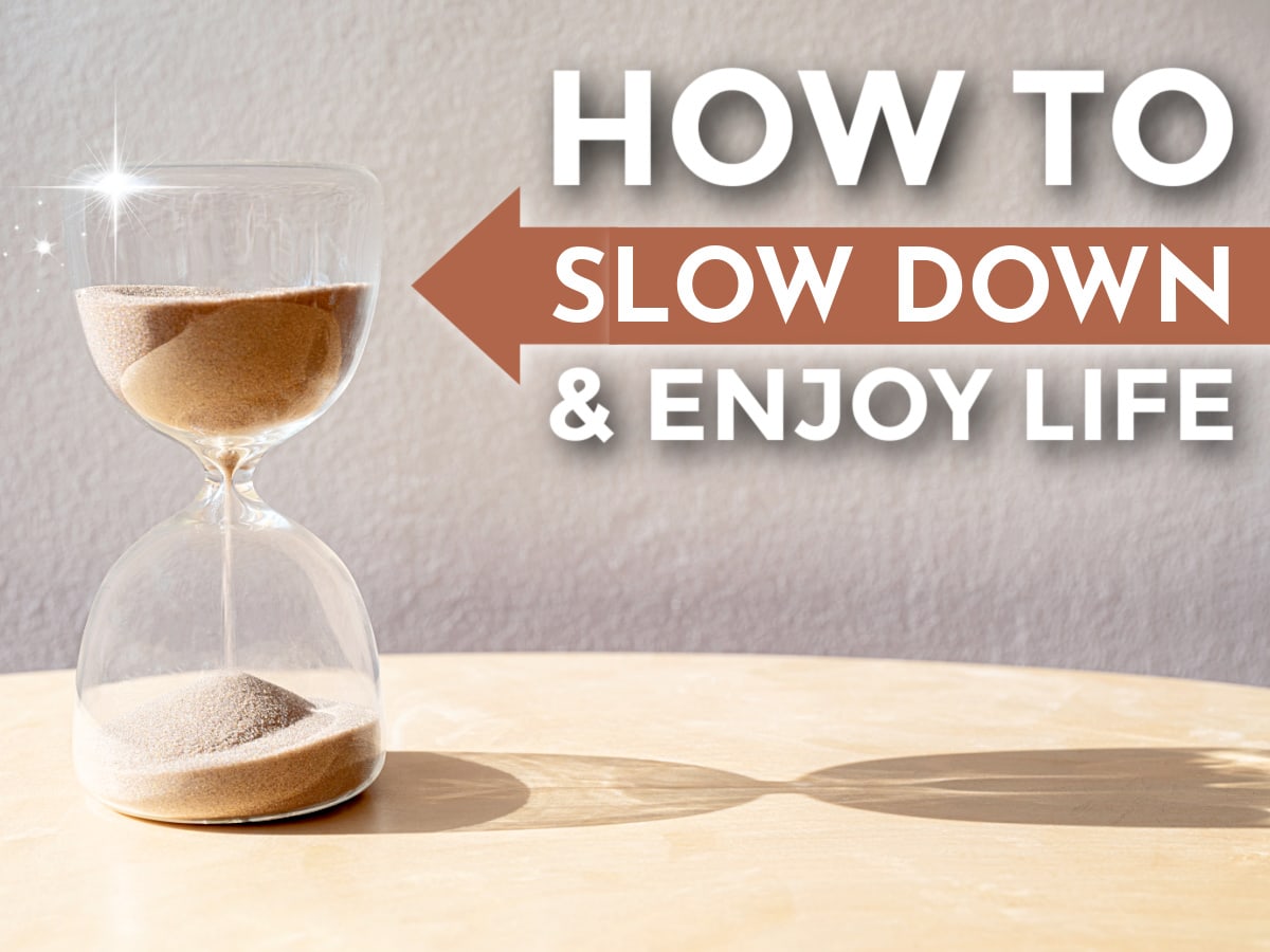 25 Tips To Slow Down And Enjoy Life To The Fullest 25 Tips To Slow Down And Enjoy Life To The Fullest